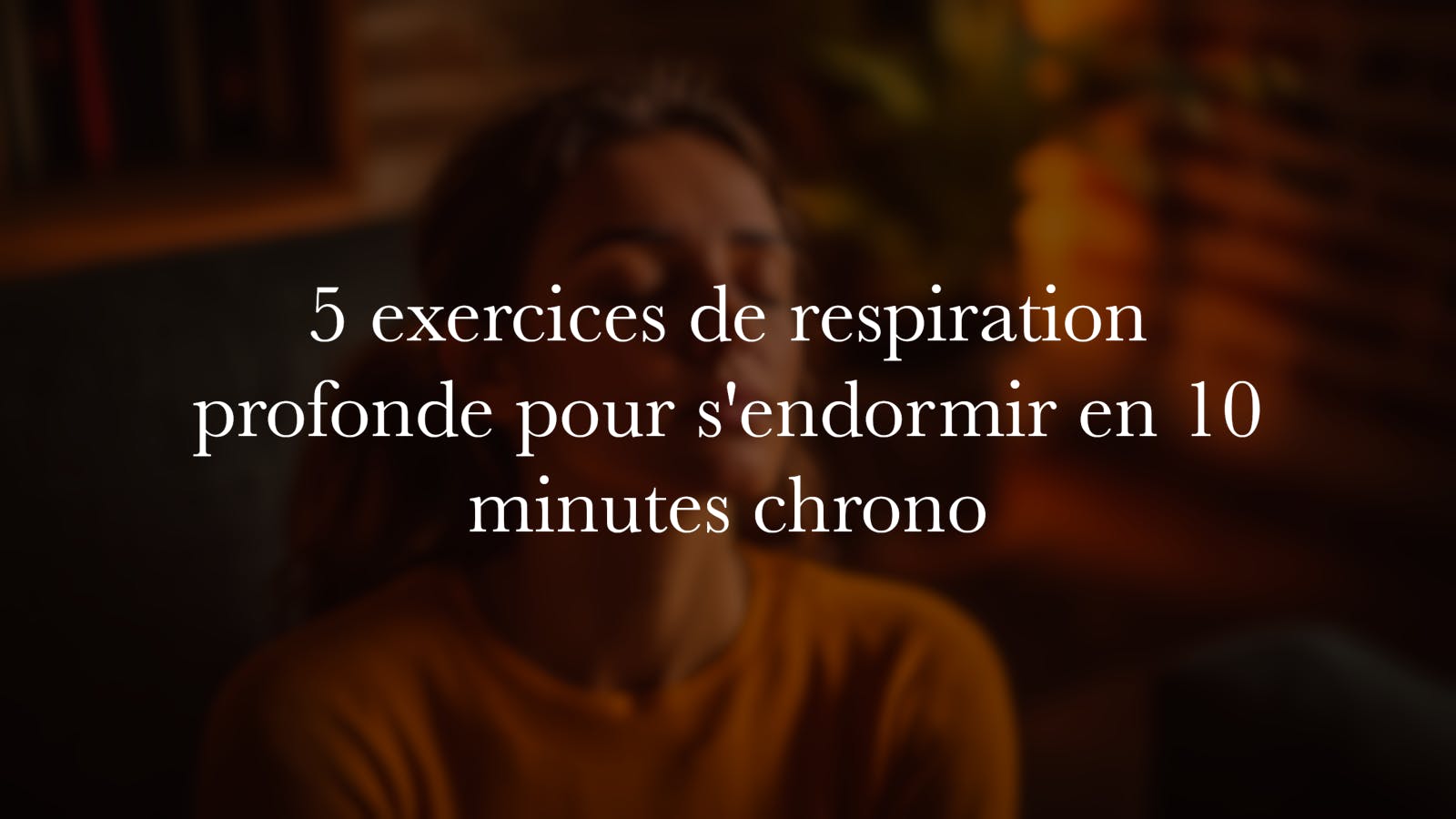 5 exercices de respiration profonde pour s'endormir en 10 minutes chrono